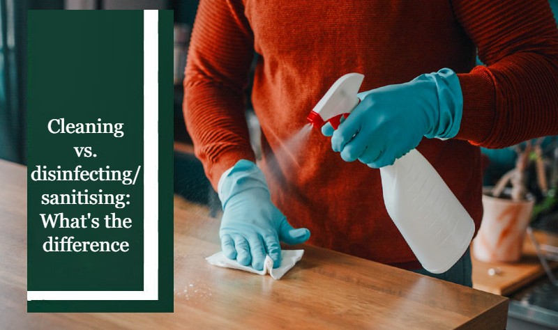 Cleaning vs. disinfecting/sanitising: What's the difference